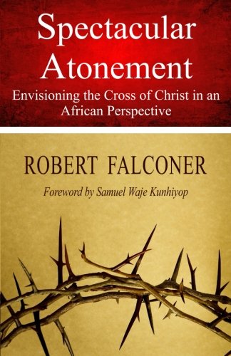 Spectacular Atonement: Envisioning the Cross of Christ in an African ...