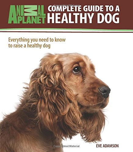 Complete Guide to a Healthy Dog: Everything You Need to Know to Raise a ...