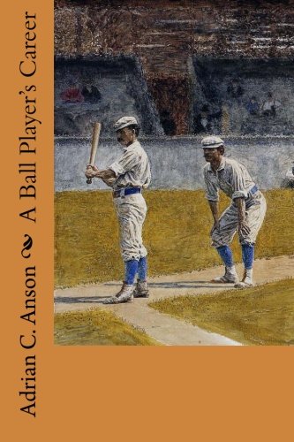 A Ball Player's Career by Adrian C. Anson | Goodreads