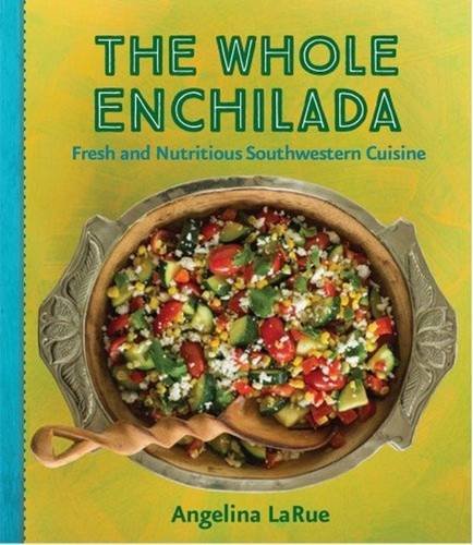 Whole Enchilada, The: Fresh and Nutritious Southwestern Cuisine by ...