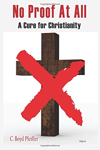 No Proof At All: A Cure for Christianity by C. Boyd Pfeiffer | Goodreads