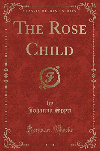 The Rose Child (Classic Reprint) by Johanna Spyri | Goodreads