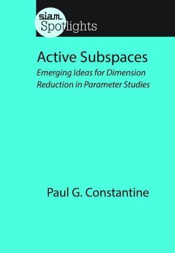 Active Subspaces: Emerging Ideas for Dimension Reduction in Parameter Studies by Paul G ...