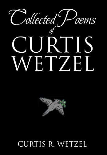 Collected Poems of Curtis Wetzel by Curtis R. Wetzel | Goodreads