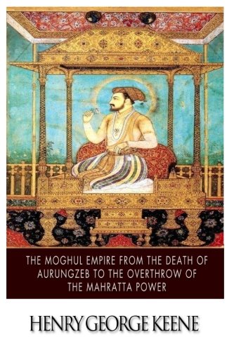 The Moghul Empire, From the Death of Aurungzeb to the Overthrow of the ...