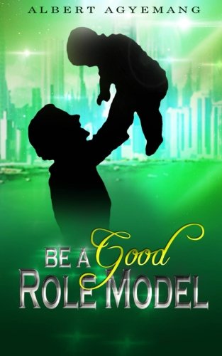 Be A Good Role Model by Pastor Albert Agyemang | Goodreads