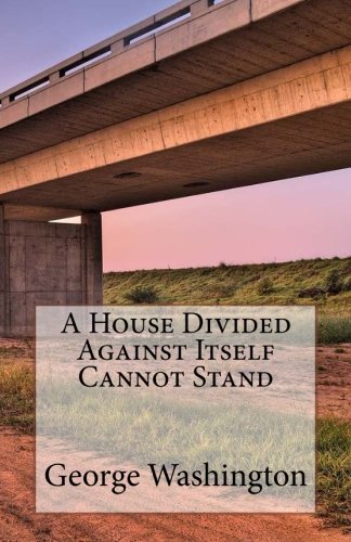 A House Divided Against Itself Cannot Stand by George Washington ...