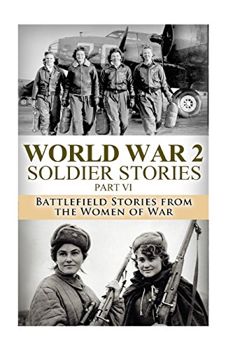 WWII Soldier Stories Part VI: : Battlefield Stories from the Women of ...