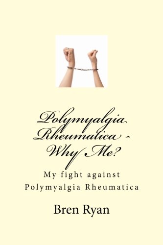 Polymyalgia Rheumatica - Why Me?: My fight against Polymyalgia ...