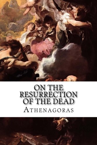 On the Resurrection of the Dead by Athenagoras of Athens | Goodreads