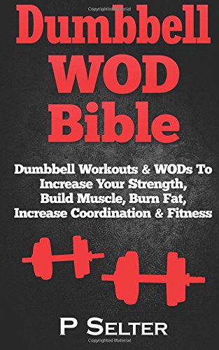 Dumbbell WOD Bible: Dumbbell Workouts & WODs To Increase Your Strength ...