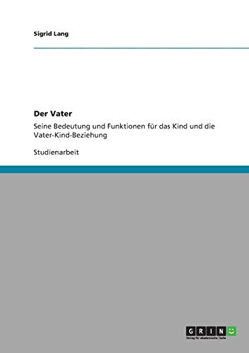 Der Vater. Bedeutung und Funktionen für das Kind und die Vater-Kind ...