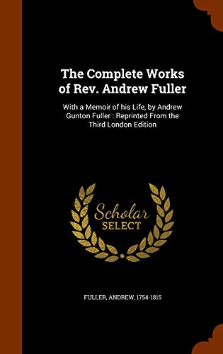The Complete Works of Rev. Andrew Fuller: With a Memoir of his Life, by ...