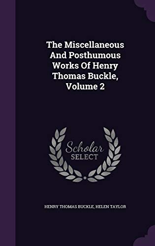 The Miscellaneous And Posthumous Works Of Henry Thomas Buckle, Volume 2 ...