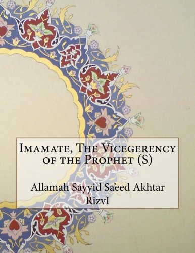 Imamate, The Vicegerency of the Prophet by Sayyid Saeed Akhtar Rizvi ...