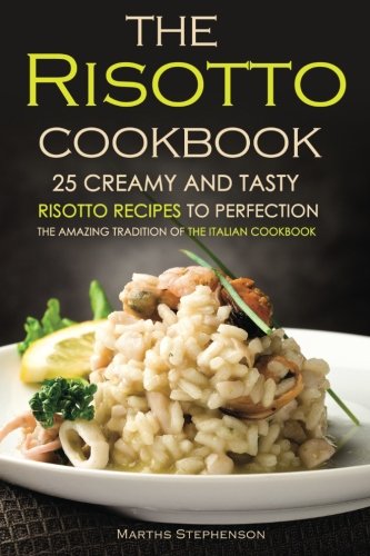 The Risotto Cookbook - 25 Creamy and Tasty Risotto Recipes to ...