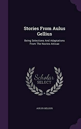 Stories From Aulus Gellius: Being Selections And Adaptations From The ...