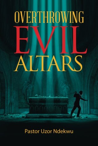 Overthrowing Evil Altars by Uzor Ndekwu | Goodreads