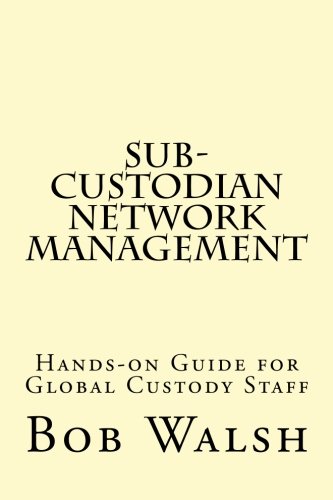 Sub-Custodian Network Management: Hands-On Guide for Global Custody ...