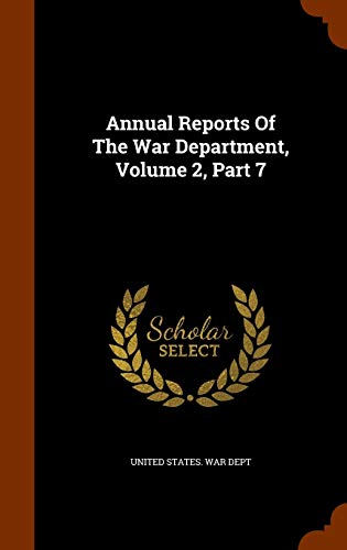Annual Reports Of The War Department, Volume 2, Part 7 by U.S ...