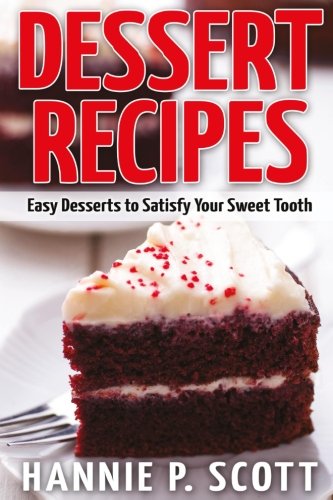 Dessert Recipes: Easy Desserts to Satisfy Your Sweet Tooth by Hannie P ...