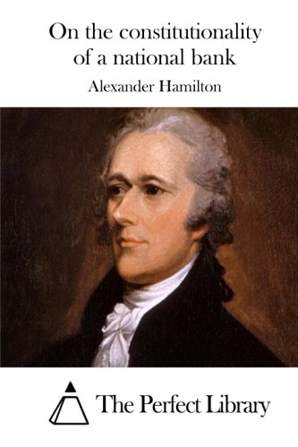On the constitutionality of a national bank by Alexander Hamilton ...
