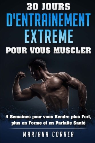 30 JOURS D'ENTRAINEMENT EXTREME POUR Vous MUSCLER: 4 Semaines pour vous ...