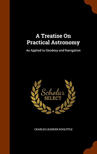 A Treatise On Practical Astronomy: As Applied to Geodesy and Navigation ...