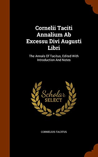 Cornelii Taciti Annalium Ab Excessu Divi Augusti Libri: The Annals Of ...