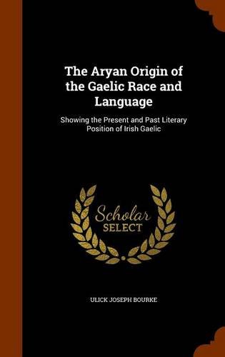 The Aryan Origin of the Gaelic Race and Language: Showing the Present ...