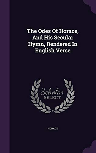 The Odes Of Horace, And His Secular Hymn, Rendered In English Verse by ...