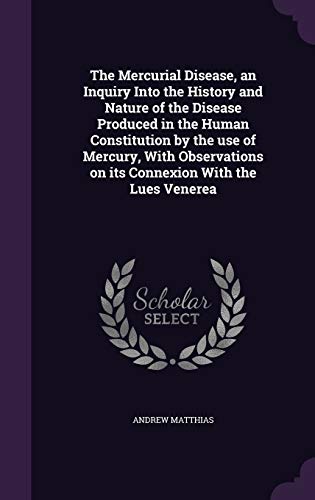 The Mercurial Disease, an Inquiry Into the History and Nature of the ...