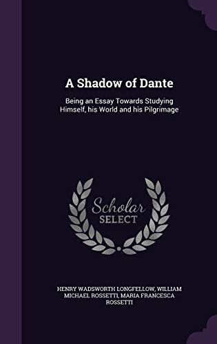 A Shadow of Dante: Being an Essay Towards Studying Himself, his World ...