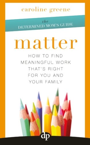 Matter: How to Find Meaningful Work That's Right For You and Your ...