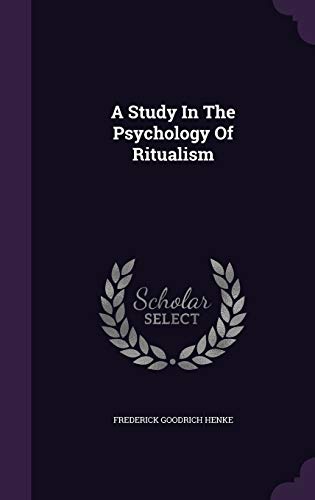 A Study In The Psychology Of Ritualism by Frederick Goodrich Henke ...