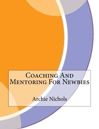 Coaching And Mentoring For Newbies by Archie Nichols | Goodreads