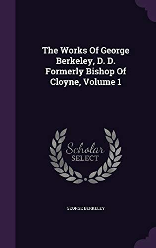 The Works Of George Berkeley, D. D. Formerly Bishop Of Cloyne, Volume 1 ...