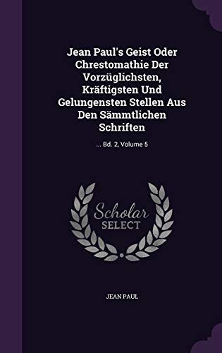 Jean Paul's Geist Oder Chrestomathie Der Vorzuglichsten, Kraftigsten ...