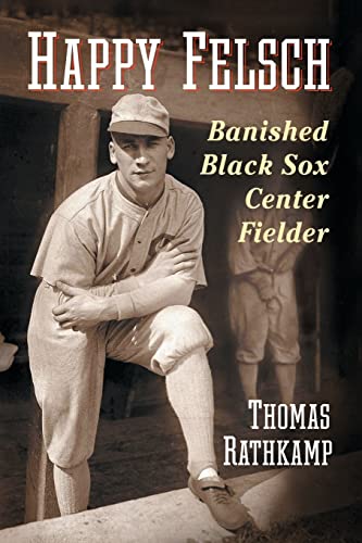 Happy Felsch: Banished Black Sox Center Fielder by Thomas Rathkamp ...