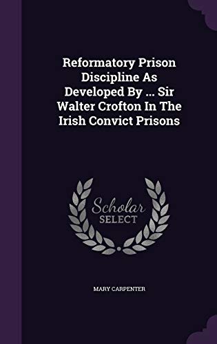 Reformatory Prison Discipline As Developed By ... Sir Walter Crofton In ...