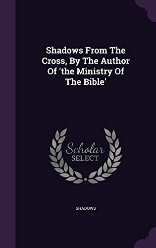 Shadows From The Cross, By The Author Of 'the Ministry Of The Bible' by ...