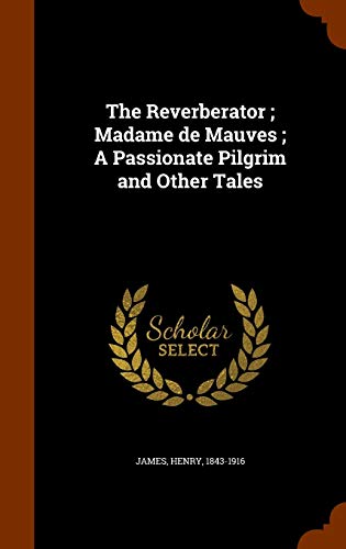 The Reverberator ; Madame de Mauves ; A Passionate Pilgrim and Other ...