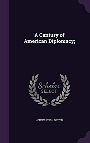 A Century of American Diplomacy; by John Watson Foster | Goodreads