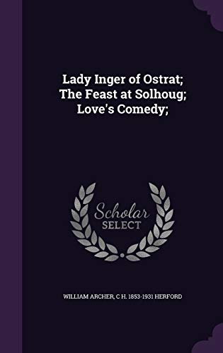 Lady Inger of Ostrat; The Feast at Solhoug; Love's Comedy; by William ...