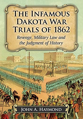 The Infamous Dakota War Trials of 1862: Revenge, Military Law and the ...