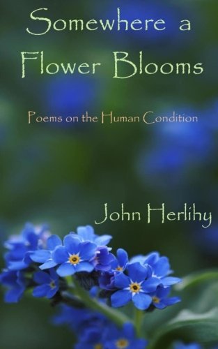 Somewhere A Flower Blooms: Poems on the Human Condition by John Herlihy ...