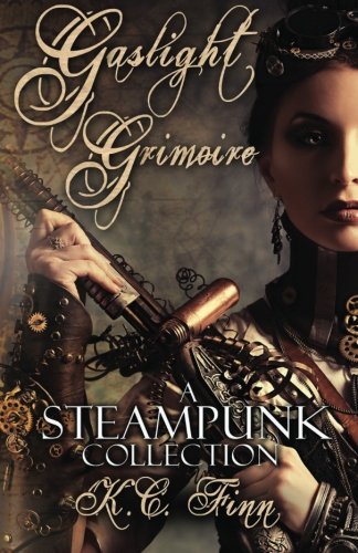 Gaslight Grimoire: A Steampunk Collection by K.C. Finn | Goodreads