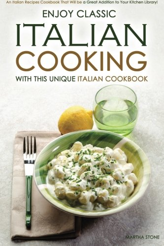 Enjoy Classic Italian Cooking - With This Unique Italian Cookbook: An ...