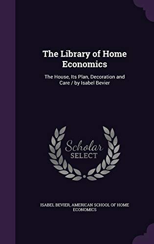 The Library of Home Economics: The House, Its Plan, Decoration and Care ...