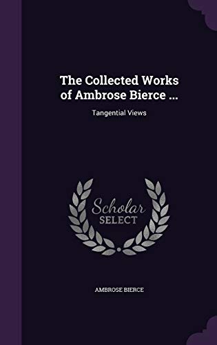 The Collected Works of Ambrose Bierce ...: Tangential Views by Ambrose ...